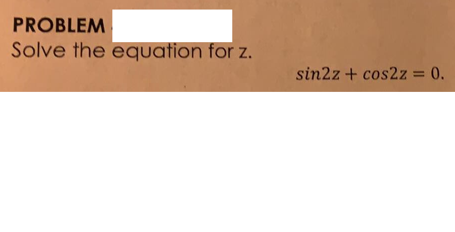Solved PROBLEM Solve the equation for z. sin2z+cos2z 0 ir1 | Chegg.com