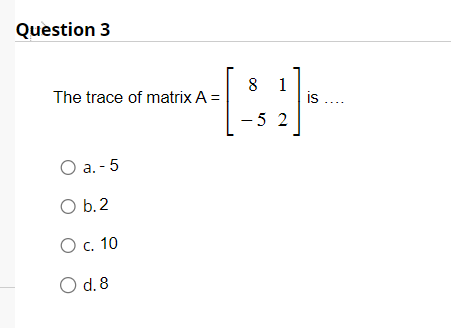 Solved The trace of matrix A=[8−512] is ... a. −5 b. 2 c. 10 | Chegg.com