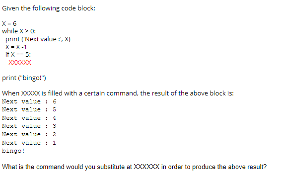 Solved Given the following code block: X=6 while X>0 : print | Chegg.com