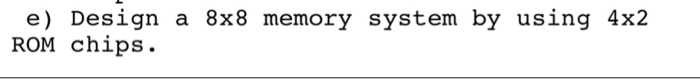 Solved e) Design a 8x8 memory system by using 4x2 ROM chips. | Chegg.com