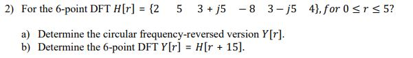 Solved 2) For the 6-point DFT H[r] = {2 5 3 + j5 -8 3 - 5 | Chegg.com