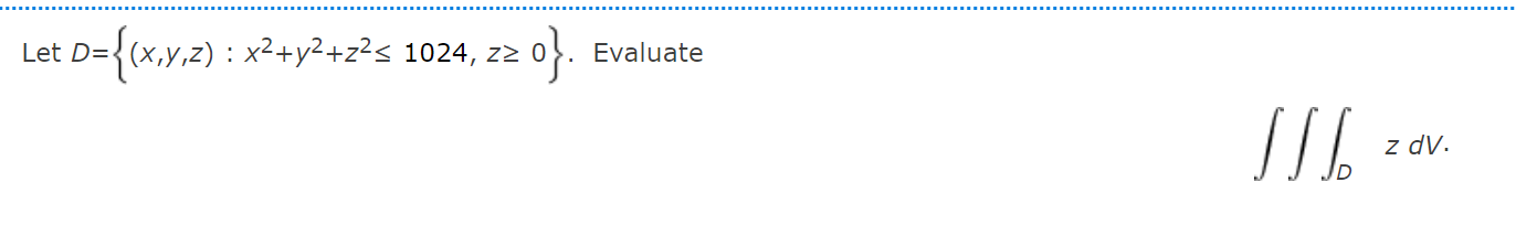 Solved D={(x,y,z):x2+y2+z2≤1024,z≥0}. Evaluate ∭DzdV | Chegg.com