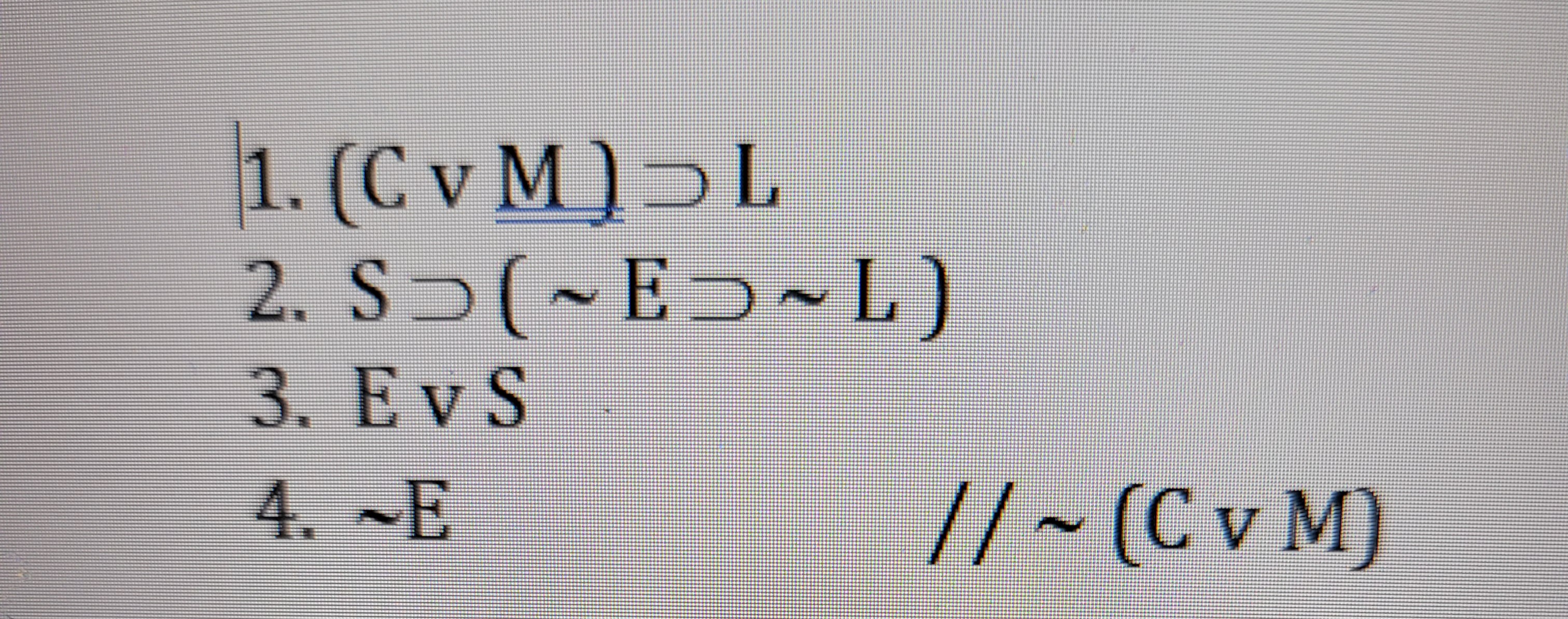 Solved 1. (C∨M)⊃L 2. S⊃(∼E⊃∼L) 3. EvS 4. ∼E//∼(C∨M) | Chegg.com