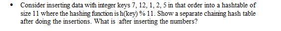 Solved • Consider inserting data with integer keys 7, 12, 1, | Chegg.com Solved • Consider inserting data with integer keys 7, 12, 1, | Chegg.com