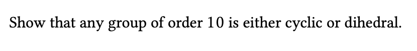 Solved Show that any group of order 10 is either cyclic or | Chegg.com
