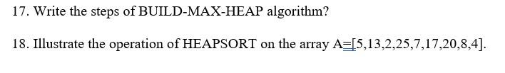 Solved 17. Write the steps of BUILD-MAX-HEAP algorithm? 18. | Chegg.com