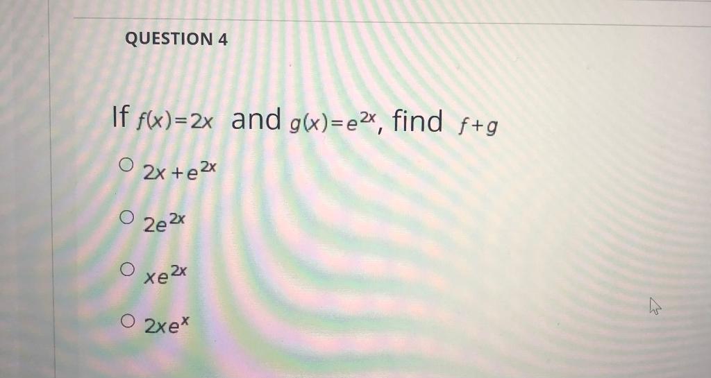Solved QUESTION 4 If f(x)=2x and g(x)=e2x, find f+g O 2x + | Chegg.com