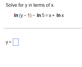 Solved Solve for y in terms of x ln(y−1)−ln5=x+lnx | Chegg.com