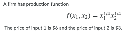 Solved A firm has production function f(x1, x2) = x}/4x2/4 | Chegg.com