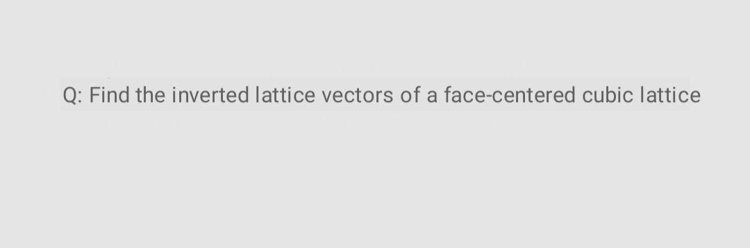 Solved Q: Find the inverted lattice vectors of a | Chegg.com