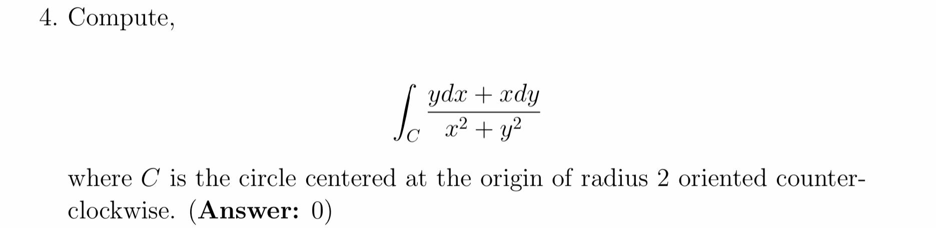 Solved 4. Compute, lo ydx + xdy x2 + y2 where C is the | Chegg.com