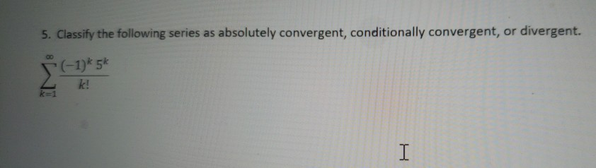 Solved 5. Classify the following series as absolutely | Chegg.com
