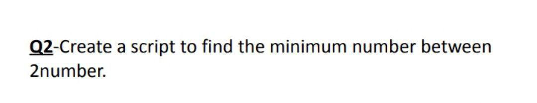 Solved Q2-Create a script to find the minimum number between | Chegg.com