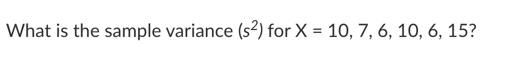 Solved What is the sample variance (s2) for X=10,7,6,10,6,15 | Chegg.com