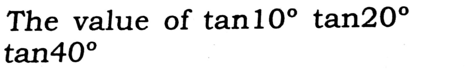 Solved The value of tan10° tan20° tan40° | Chegg.com