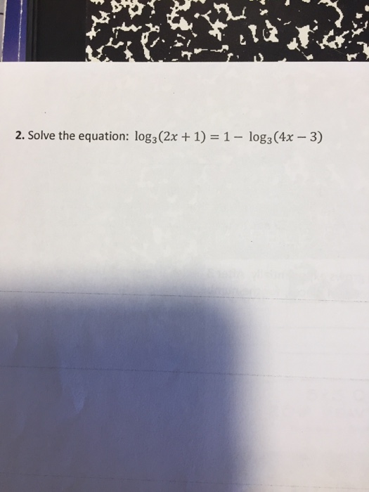 Solved 2. Solve the equation: log3 (2x +1)-1- log3 (4x- 3) | Chegg.com