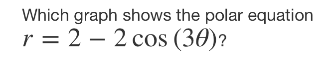 Solved Which graph shows the polar equation r=2−2cos(3θ)?To | Chegg.com