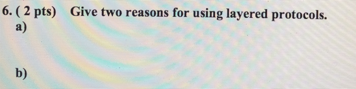 Solved 6. (2 pts) Give two reasons for using layered | Chegg.com