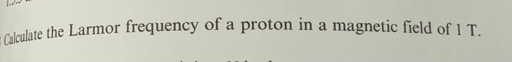 Solved Calculate the Larmor frequency of a proton in a | Chegg.com