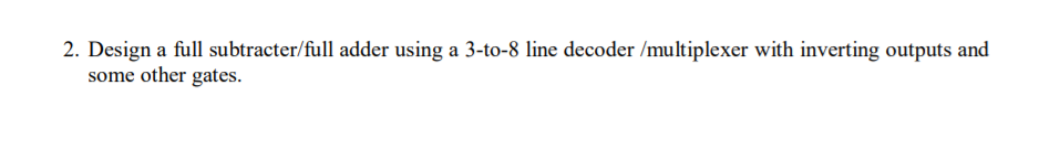Solved 2. Design a full subtracter/full adder using a 3-to-8 | Chegg.com