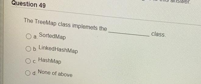 Solved Question 49 The TreeMap class implemets the class O | Chegg.com