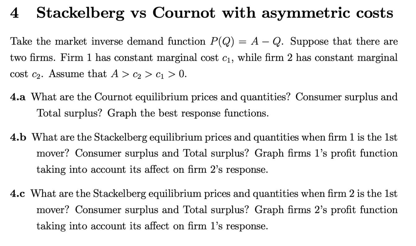 Solved 4 Stackelberg vs Cournot with asymmetric costs Take | Chegg.com Solved 4 Stackelberg vs Cournot with asymmetric costs Take | Chegg.com
