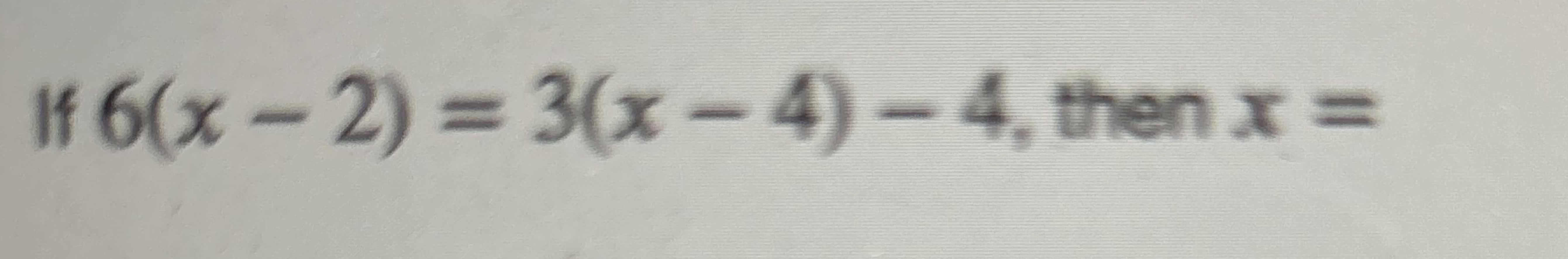 Solved If 6(x-2)=3(x-4)-4, ﻿then x= | Chegg.com