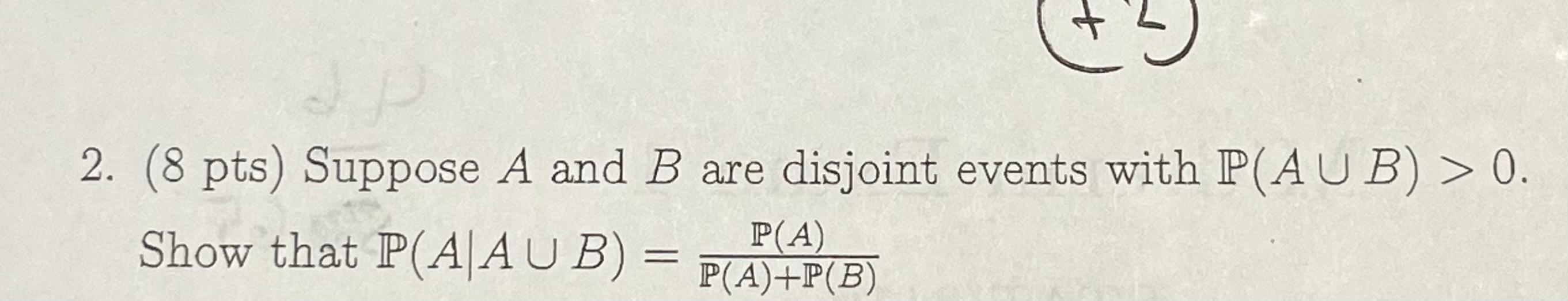Solved 2. (8 pts) Suppose A and B are disjoint events with | Chegg.com