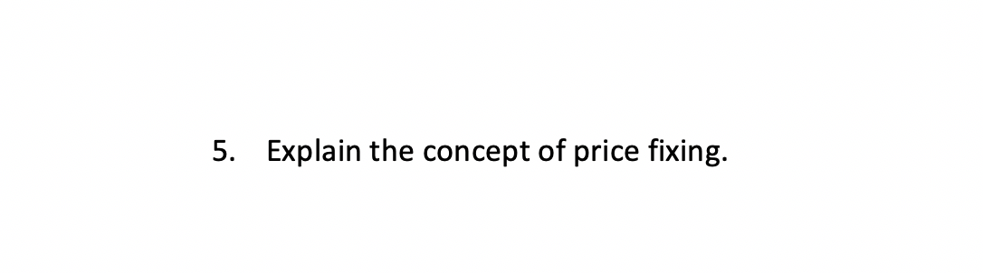 Solved 5. Explain the concept of price fixing. | Chegg.com