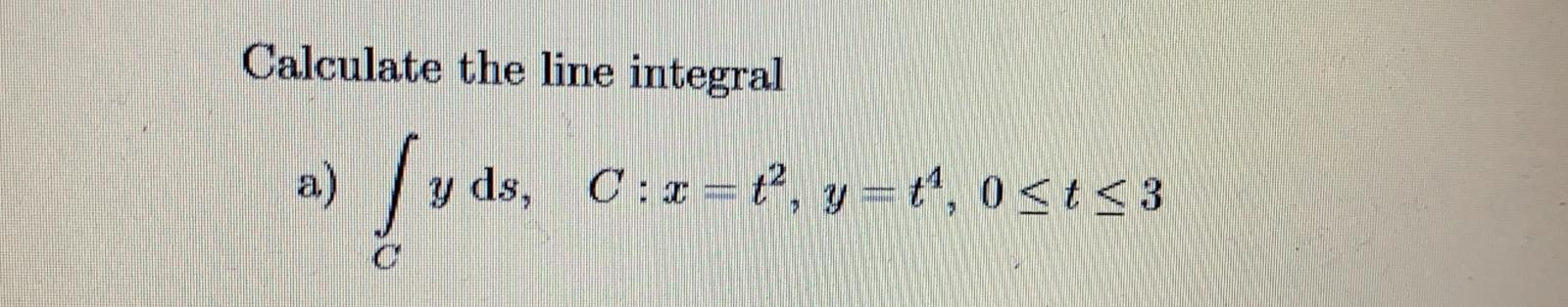 Solved Calculate the line integral a) y ds, C: x=t?, y= t1, | Chegg.com