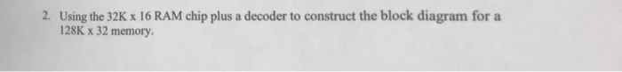 Solved 2. Using the 32K x 16 RAM chip plus a decoder to | Chegg.com