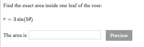 Solved Find the exact area inside one leaf of the rose: r = | Chegg.com