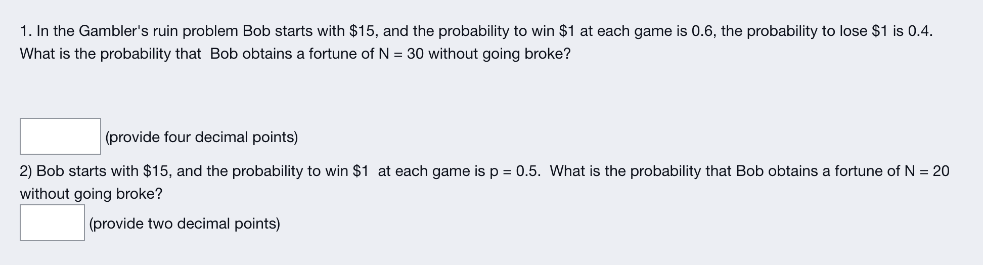 Solved 1. In the Gambler's ruin problem Bob starts with $15, | Chegg.com