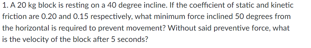 Solved 1. A 20 kg block is resting on a 40 degree incline. | Chegg.com