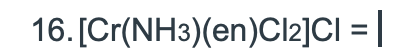 Solved 16. [Cr(NH3)(en)Cl2]Cl=∣ | Chegg.com