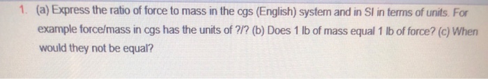 Solved 1. (a) Express the ratio of force to mass in the cgs | Chegg.com