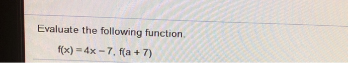 Solved Evaluate the following function. f(x) = 4x-7, f(a + | Chegg.com