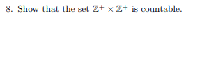 Solved 8, Show that the set Z+ × Z+ is countable. | Chegg.com