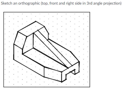 Solved Sketch an orthographic (top, front and right side in | Chegg.com