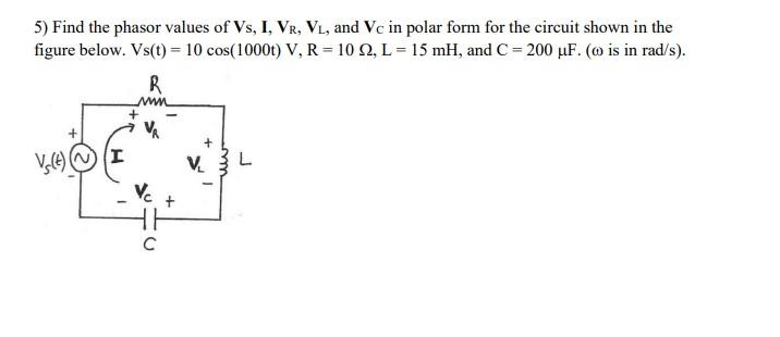 Solved 5) Find the phasor values of Vs,I,VR,VL, and VC in | Chegg.com