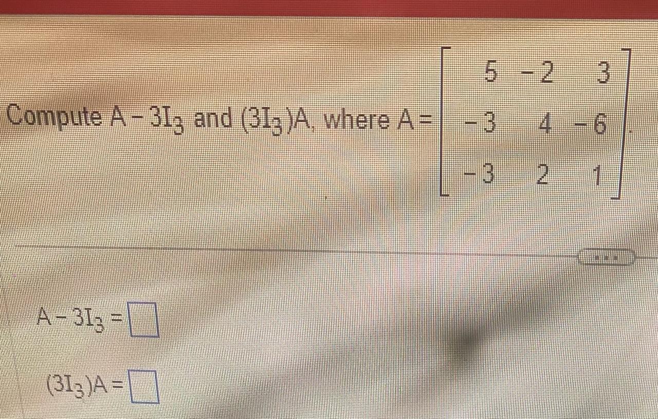 Solved Compute A−3I3 and (3I3)A, where A=⎣⎡5−3−3−2423−61⎦⎤ | Chegg.com