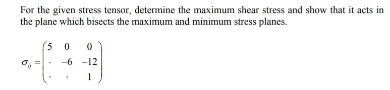 Solved For the given stress tensor, determine the maximum | Chegg.com
