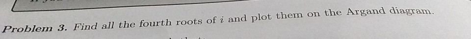 Solved Problem 3. Find all the fourth roots of i and plot | Chegg.com
