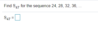 Solved Find S47 for the sequence 24, 28, 32, 36, ... $47= | Chegg.com