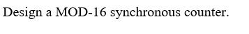 Solved Design a MOD-16 synchronous counter. | Chegg.com