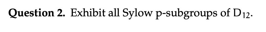 Solved Question 2. Exhibit all Sylow p-subgroups of D12. | Chegg.com