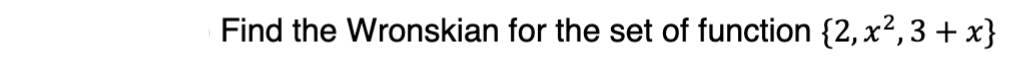 Solved Find the Wronskian for the set of function {2,x2,3+x} | Chegg.com