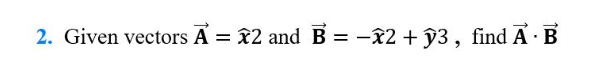 Solved 2. Given vectors A=x2 and B=−x2+y3, find A⋅B | Chegg.com