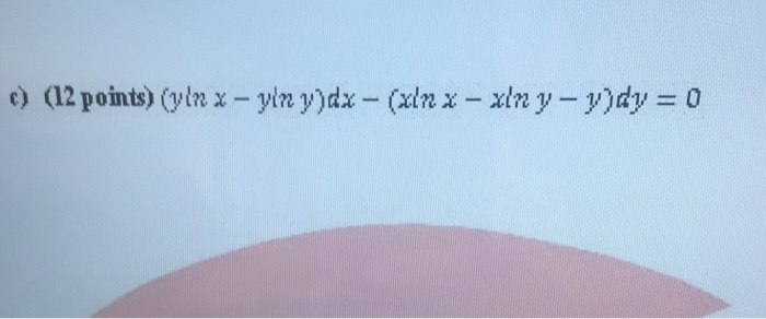 Solved c) (12 points) (yin x -yln y)dx- (nx xln y - y)dy 0 | Chegg.com
