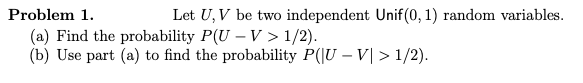 Solved Problem 1. Let U, V be two independent Unif(0, 1) | Chegg.com